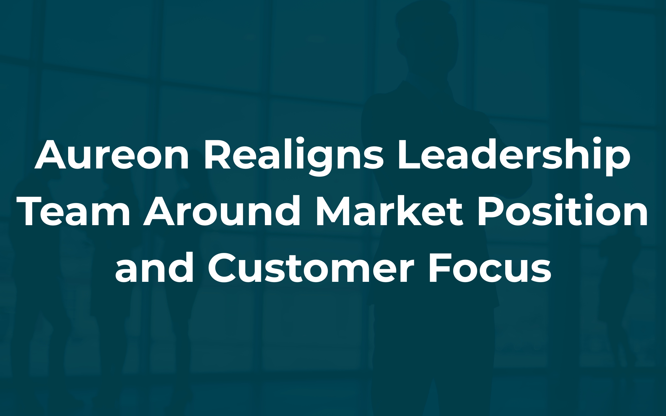 Aureon Realigns Leadership for Future Growth - Aureon